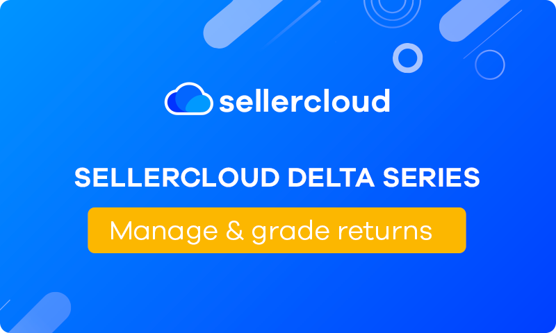 Sellercloud Delta Series: Manage & grade returns | Webinar | Sellercloud