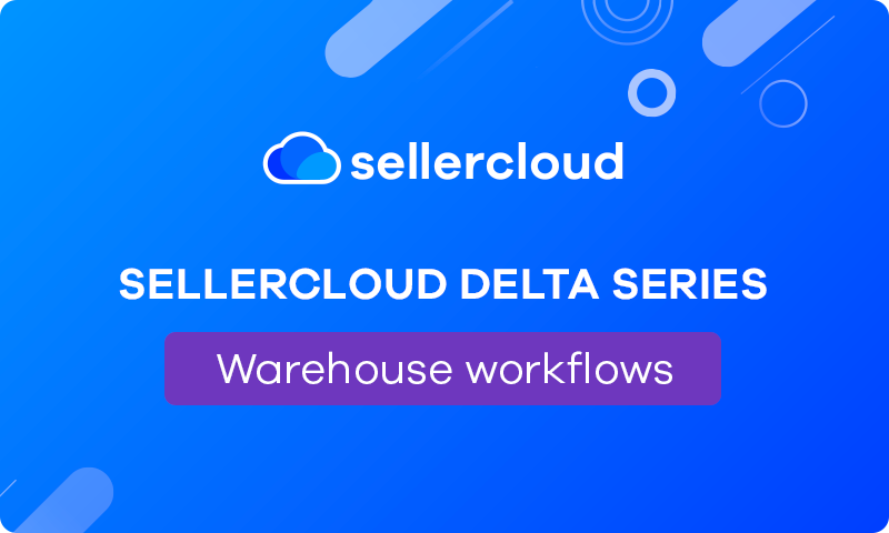 Sellercloud Delta Series: Warehouse workflows | Webinar | Sellercloud
