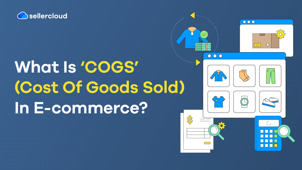 What Is ‘COGS’ (Cost Of Goods Sold) In Ecommerce? | Sellercloud
